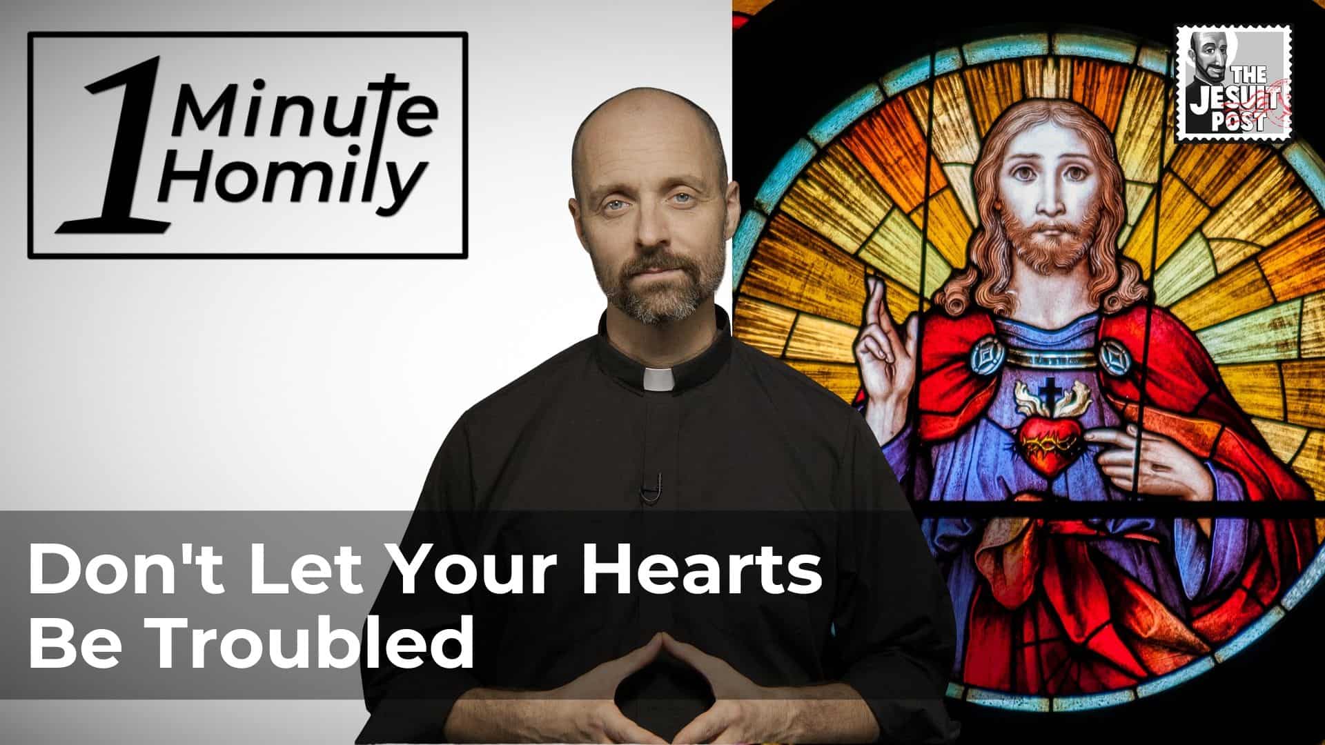 Don't Let Your Hearts Be Troubled | One-Minute Homily - The Jesuit Post