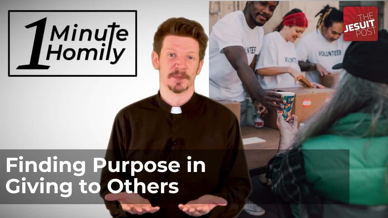 Finding Purpose in Giving to Others | One-Minute Homily - The Jesuit Post