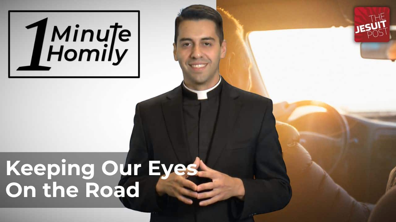 Keeping Our Eyes On The Road | One-Minute Homily - The Jesuit Post